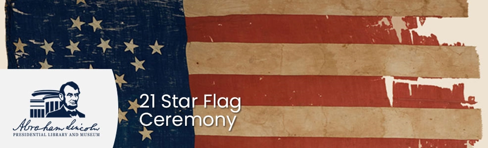 21 Star Flag Ceremony | Abraham Lincoln Presidential Library and Museum